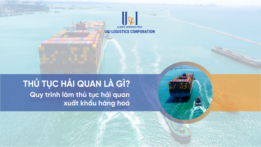 Thủ tục hải quan là gì? Quy trình làm thủ tục hải quan xuất khẩu hàng hoá - LOGISTICS U&I